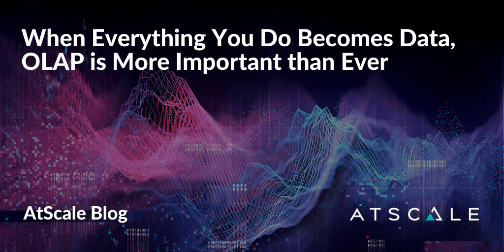 When Everything You Do Becomes Data, OLAP is More Important than Ever ...
