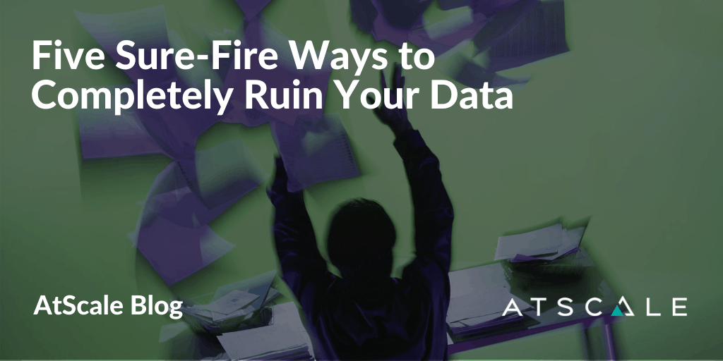 Five Sure-Fire Ways to Completely Ruin Your Data - AtScale